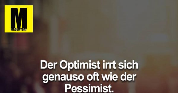 Der Optimist irrt sich genauso ... - Made My Day